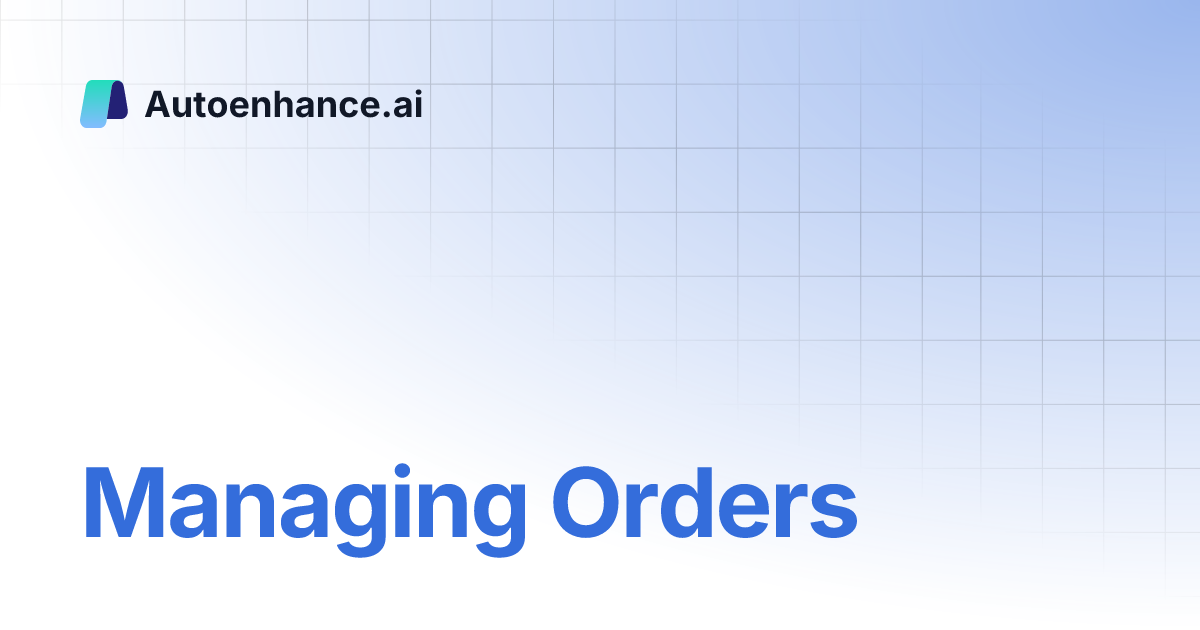 Managing Orders | Autoenhance.ai