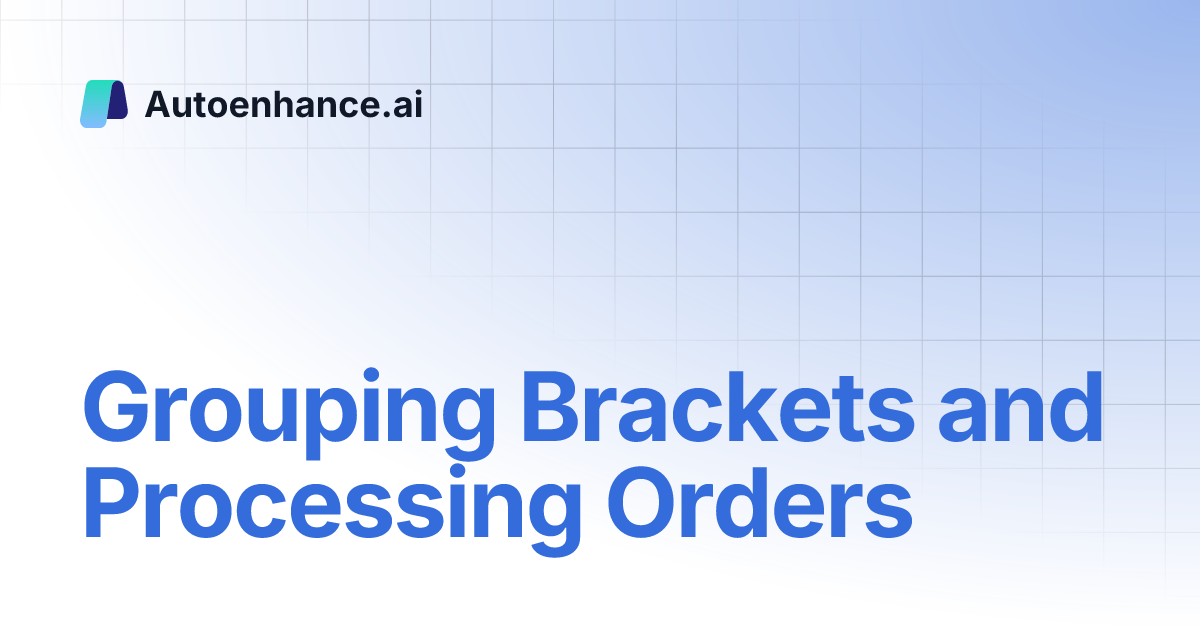 Grouping Brackets and Processing Orders | Autoenhance.ai